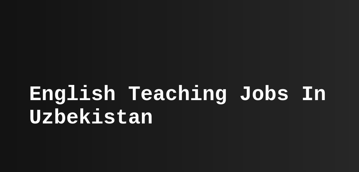 English Teaching Jobs In Uzbekistan (ESL, TEFL) - Teast